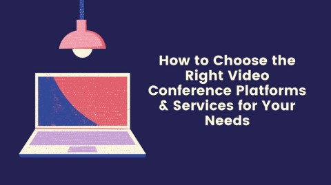 How to Choose the Right Video Conference Platforms & Services for Your ...