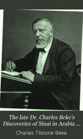 The Late Dr. Charles Beke's Discoveries of Sinai in Arabia and of ...