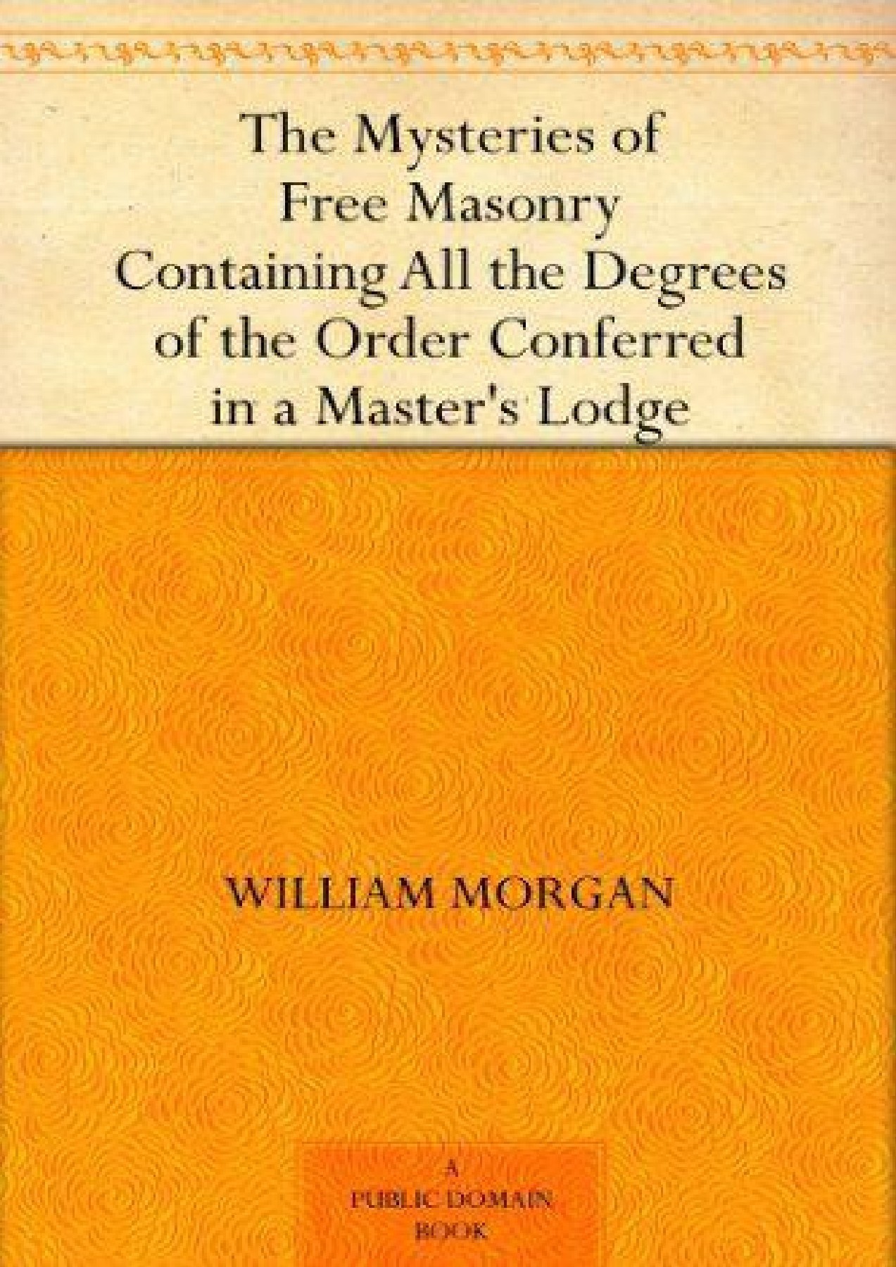 The Mysteries of Free Masonry Containing All the Degrees of the Order ...