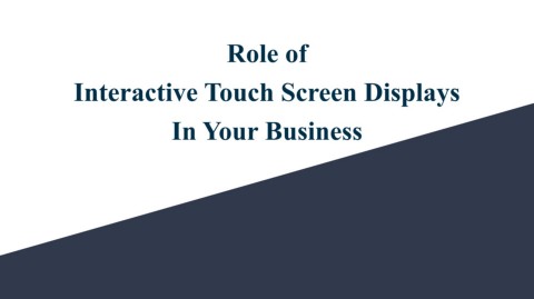 Role of Interactive Touch Screen Displays For Your Business