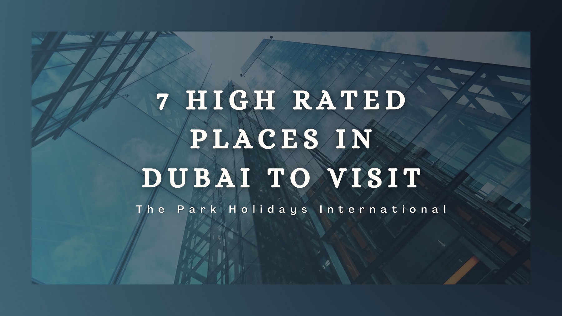 7 High rated places in Dubai to visit - parkholidayinternational - Page ...