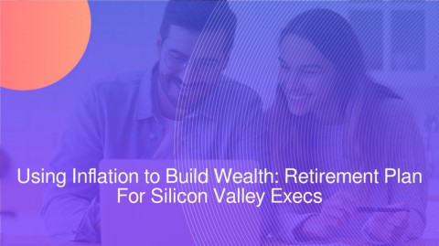 Using Inflation to Build Wealth: Retirement Plan For Silicon Valley Execs