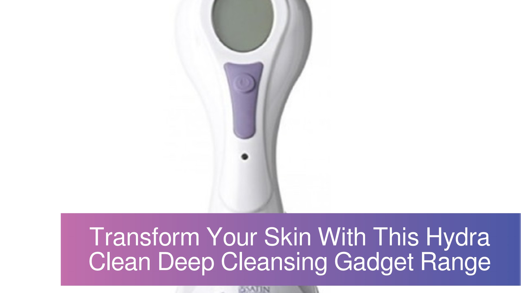 Transform Your Skin With This Hydra Clean Deep Cleansing Gadget Range ...