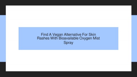 Find A Vegan Alternative For Skin Rashes With Bioavailable Oxygen Mist ...