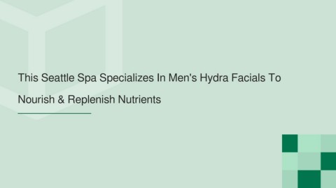 This Seattle Spa Specializes In Men's Hydra Facials To Nourish ...