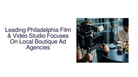 Leading Philadelphia Film & Video Studio Focuses On Local Boutique Ad ...