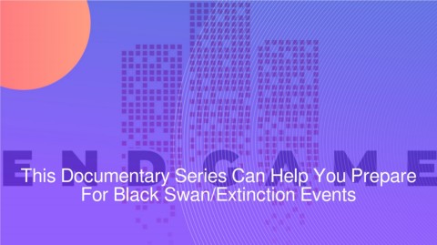 This Documentary Series Can Help You Prepare For Black Swan/Extinction ...