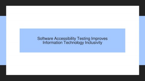 Software Accessibility Testing Improves Information Technology Inclusivity