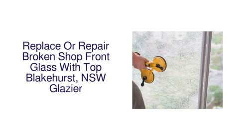 Replace Or Repair Broken Shop Front Glass With Top Blakehurst, NSW Glazier