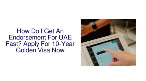How Do I Get An Endorsement For UAE Fast? Apply For 10-Year Golden Visa Now