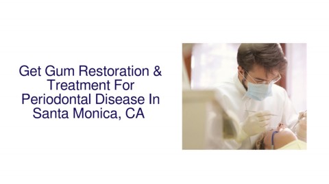 Get Gum Restoration & Treatment For Periodontal Disease In Santa Monica, CA