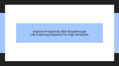 Improve Productivity With Breakthrough Life Coaching Sessions For High Achievers