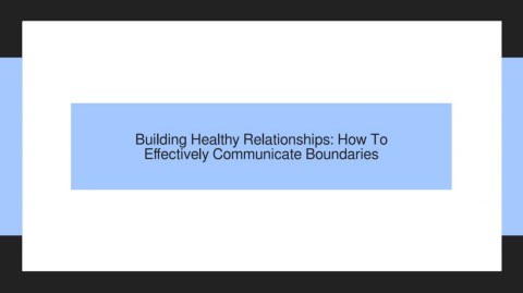 Building Healthy Relationships: How To Effectively Communicate Boundaries
