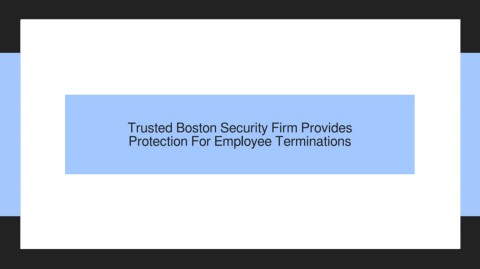 Trusted Boston Security Firm Provides Protection For Employee Terminations