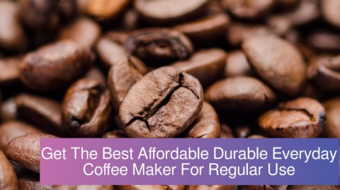 Get The Best Affordable Durable Everyday Coffee Maker For Regular Use