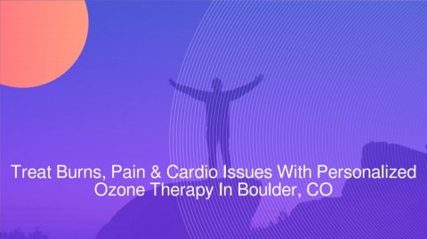 Treat Burns, Pain & Cardio Issues With Personalized Ozone Therapy In ...