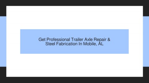 Get Professional Trailer Axle Repair & Steel Fabrication In Mobile, AL