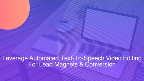Leverage Automated Text-To-Speech Video Editing For Lead Magnets & Conversion