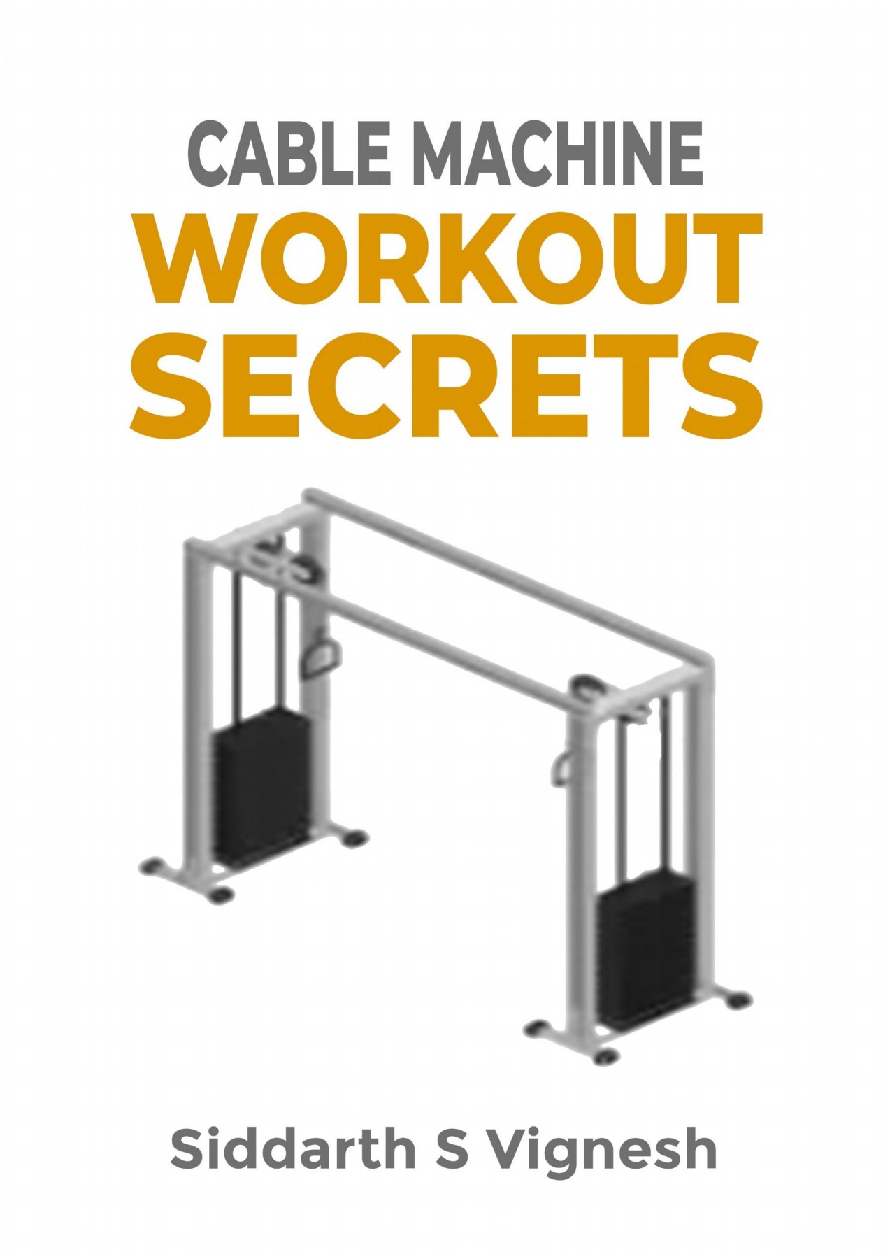 Cable Machine Workout Secrets | E Book - Siddarth Vignesh - Page 1 - 74 ...