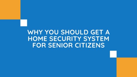 Why You Should Get Home Security System for Senior Citizens