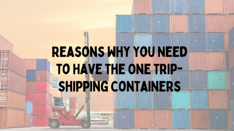 Reasons Why You Need to Have the One Trip-Shipping Containers