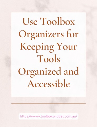 Use Toolbox Organizers for Keeping Your Tools Organized and Accessible